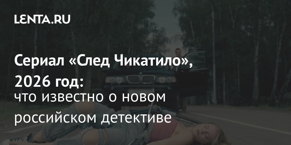 Сериал «След Чикатило» (2026): дата выхода, трейлер, сюжет, актёры и ...