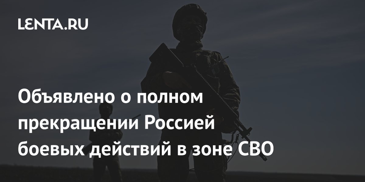 Объявлено о полном прекращении Россией боевых действий в зоне СВО ...