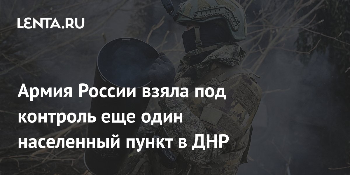 Армия России взяла под контроль еще один населенный пункт в ДНР ...
