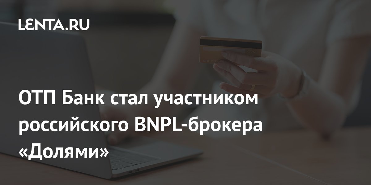 ОТП Банк стал участником российского BNPL-брокера «Долями»: Бизнес ...