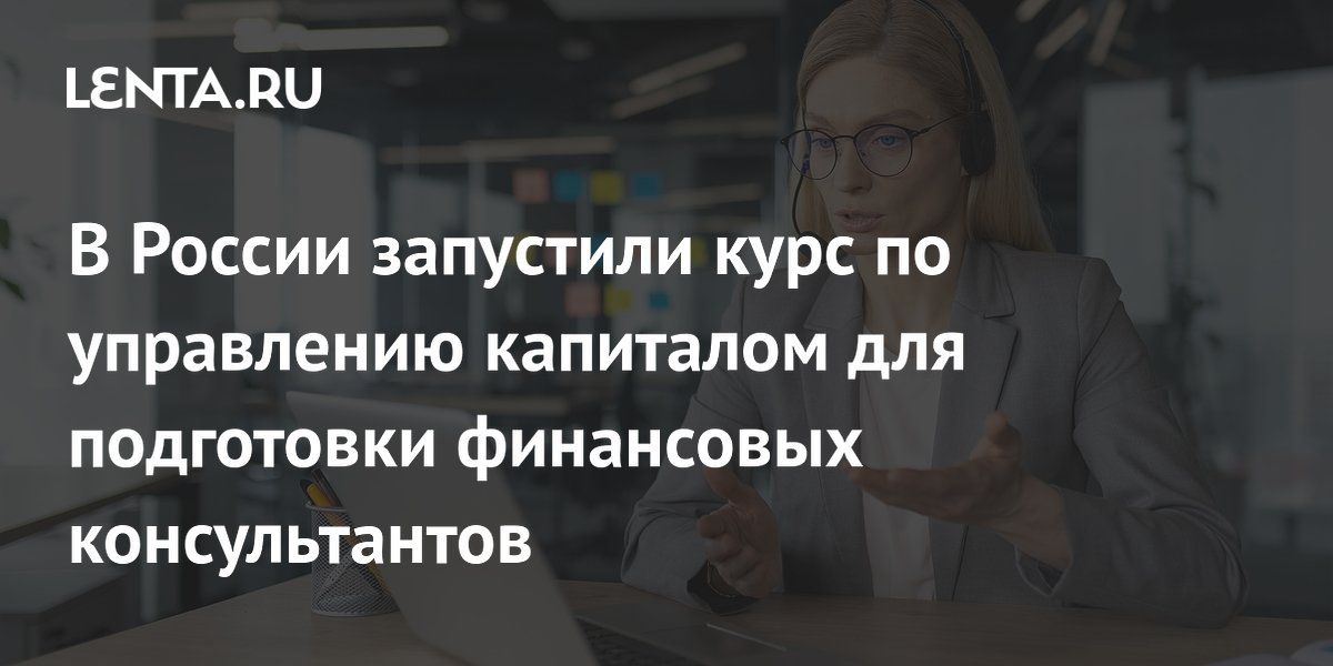 В России запустили курс по управлению капиталом для подготовки ...