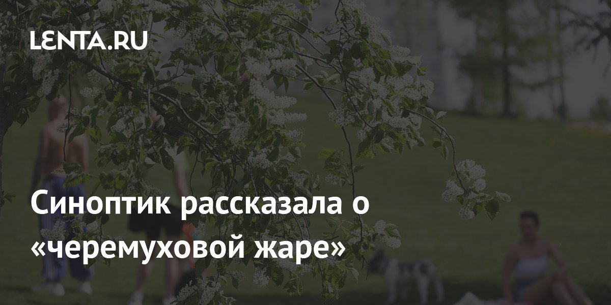 Синоптик рассказала о «черемуховой жаре»: Климат и экология: Экономика ...