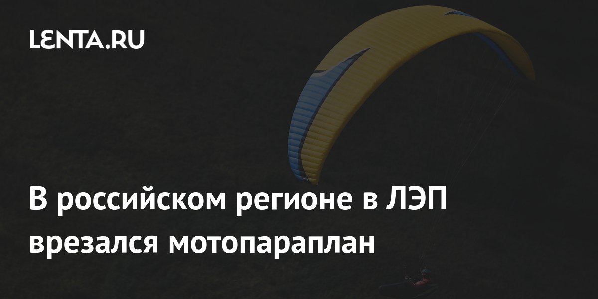В российском регионе в ЛЭП врезался мотопараплан: Происшествия: Россия ...