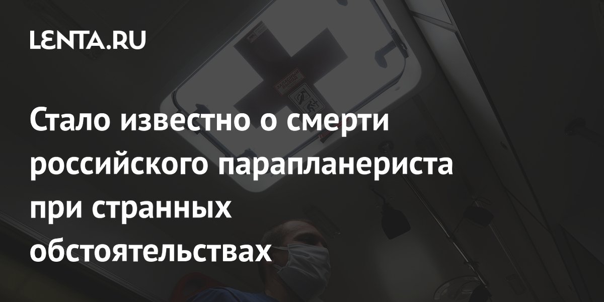 Стало известно о смерти российского парапланериста при странных ...