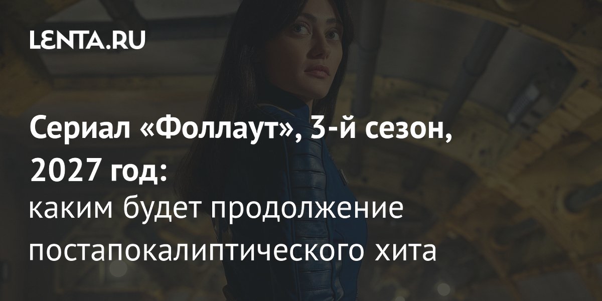 Сериал «Фоллаут», 3-й сезон (2027): дата выхода, сюжет, актёры: Сериалы ...