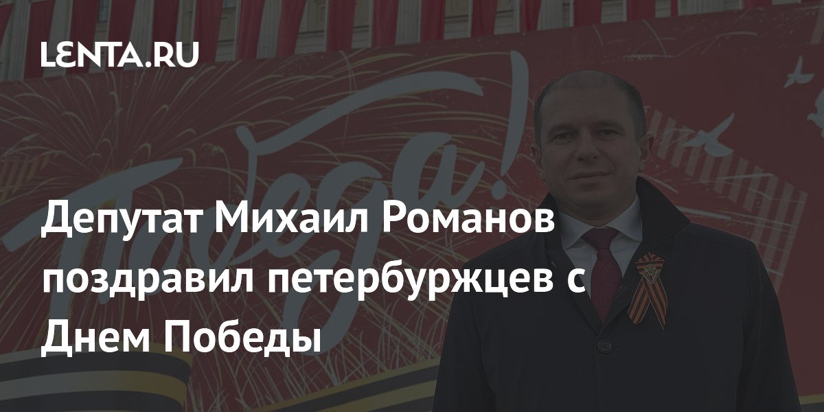 Депутат Михаил Романов поздравил петербуржцев с Днем Победы: Регионы ...