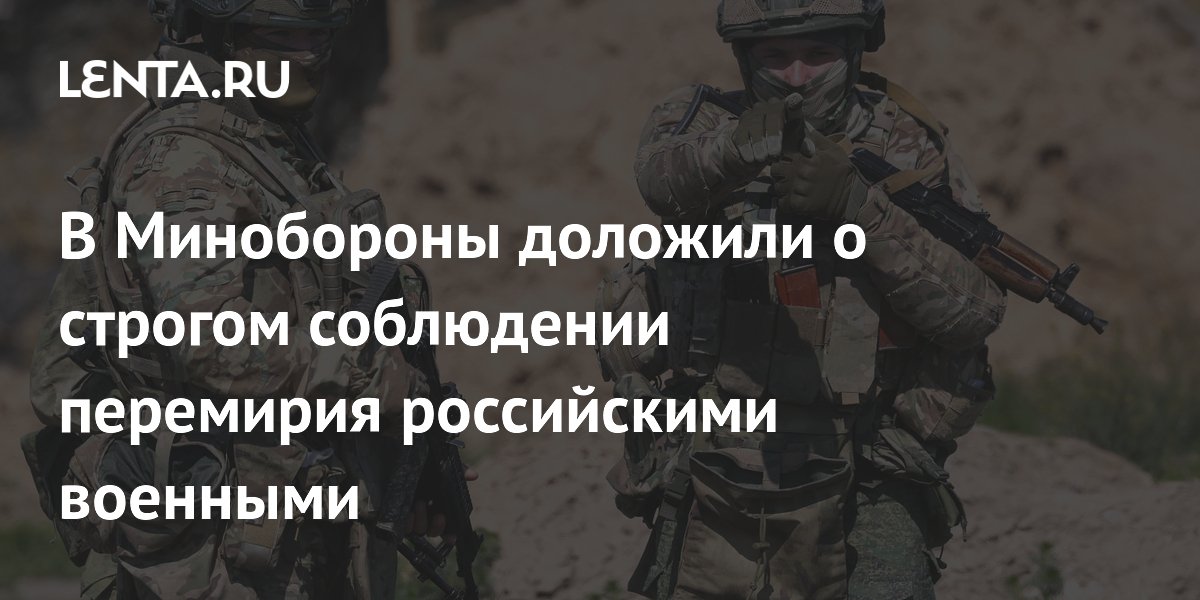В Минобороны доложили о строгом соблюдении перемирия российскими ...