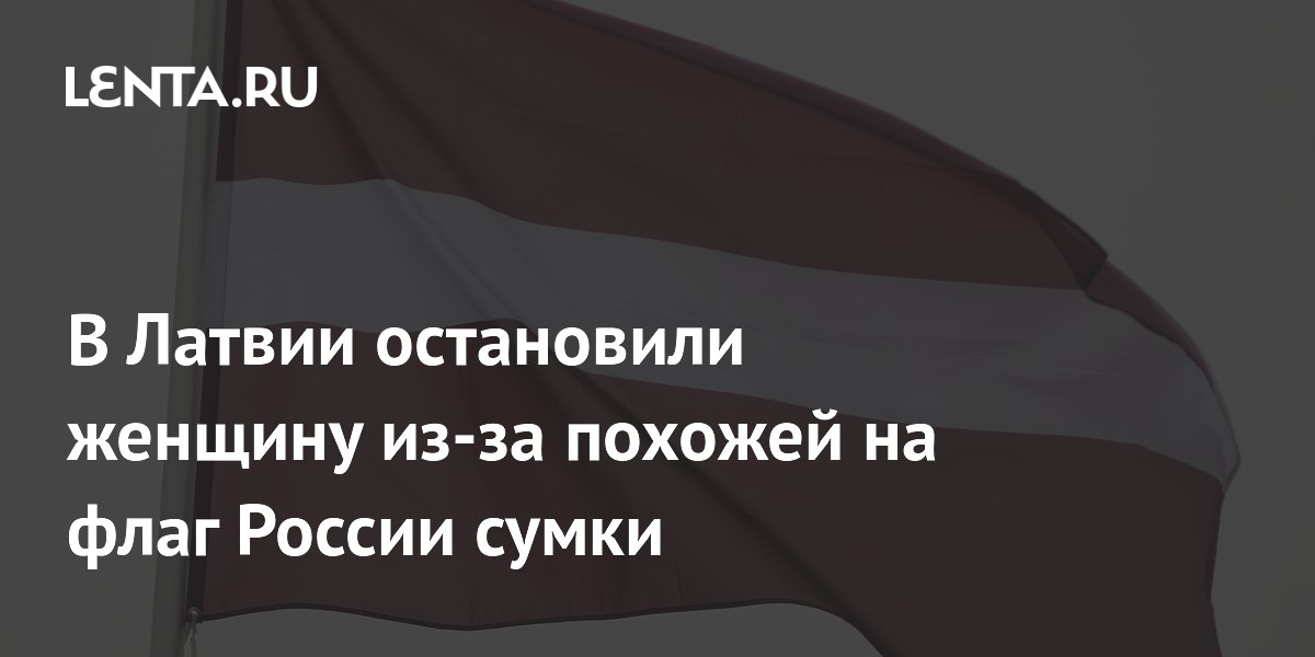 В Латвии остановили женщину из-за похожей на флаг России сумки ...