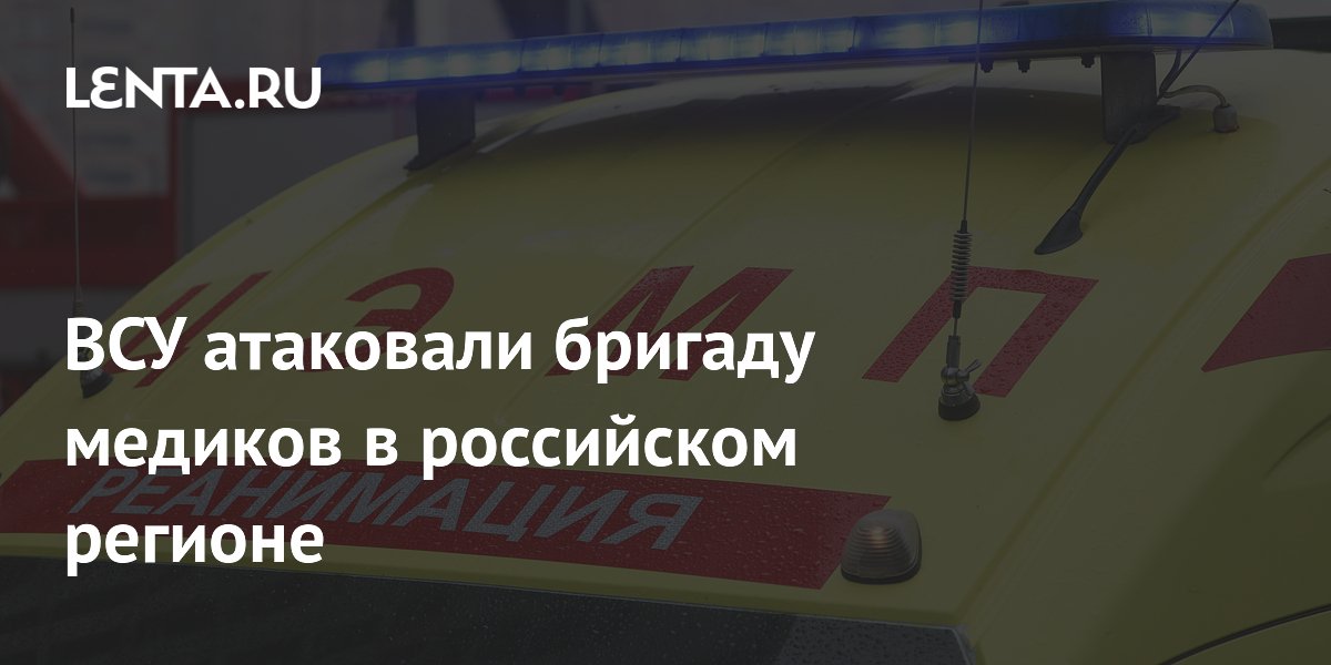 ВСУ атаковали бригаду медиков в российском регионе: Происшествия ...