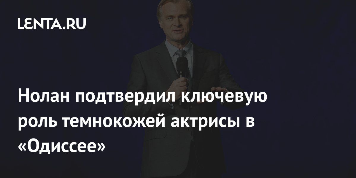 Нолан подтвердил ключевую роль темнокожей актрисы в «Одиссее»: Кино ...
