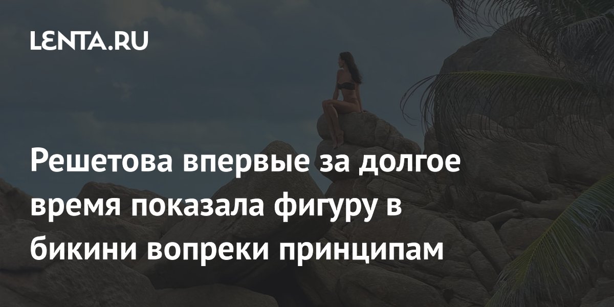 Решетова впервые за долгое время показала фигуру в бикини вопреки ...
