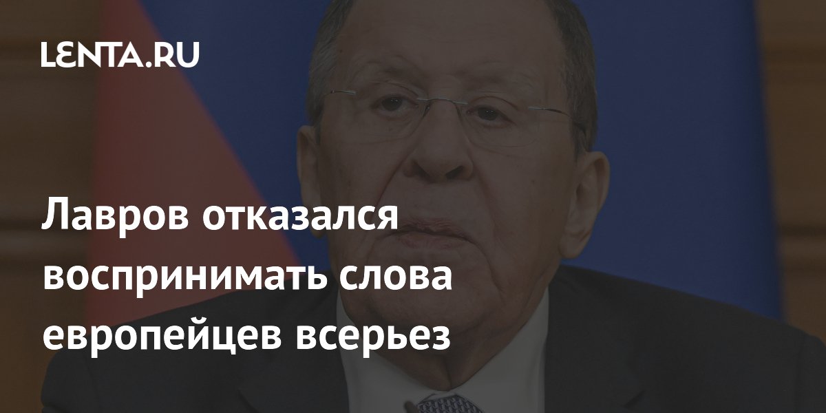 Лавров отказался воспринимать слова европейцев всерьез: Политика: Мир ...