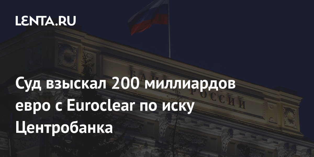 Суд взыскал 200 миллиардов евро с Euroclear по иску Центробанка ...