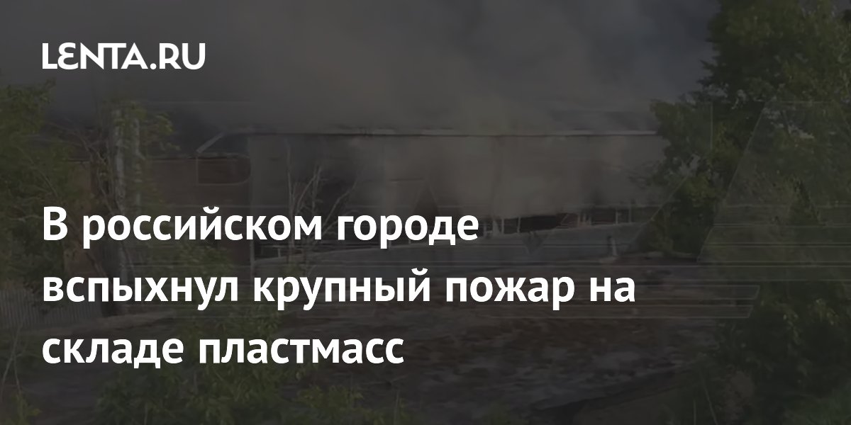 В российском городе вспыхнул крупный пожар на складе пластмасс ...