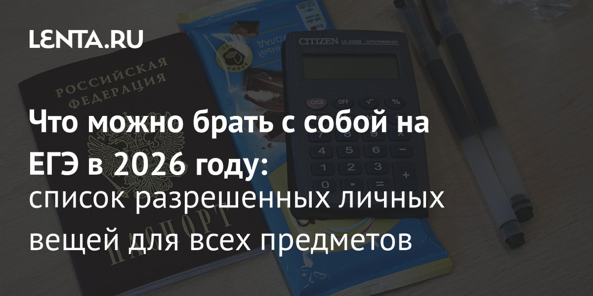 Что можно брать с собой на ЕГЭ в 2026 году: список по каждому предмету ...
