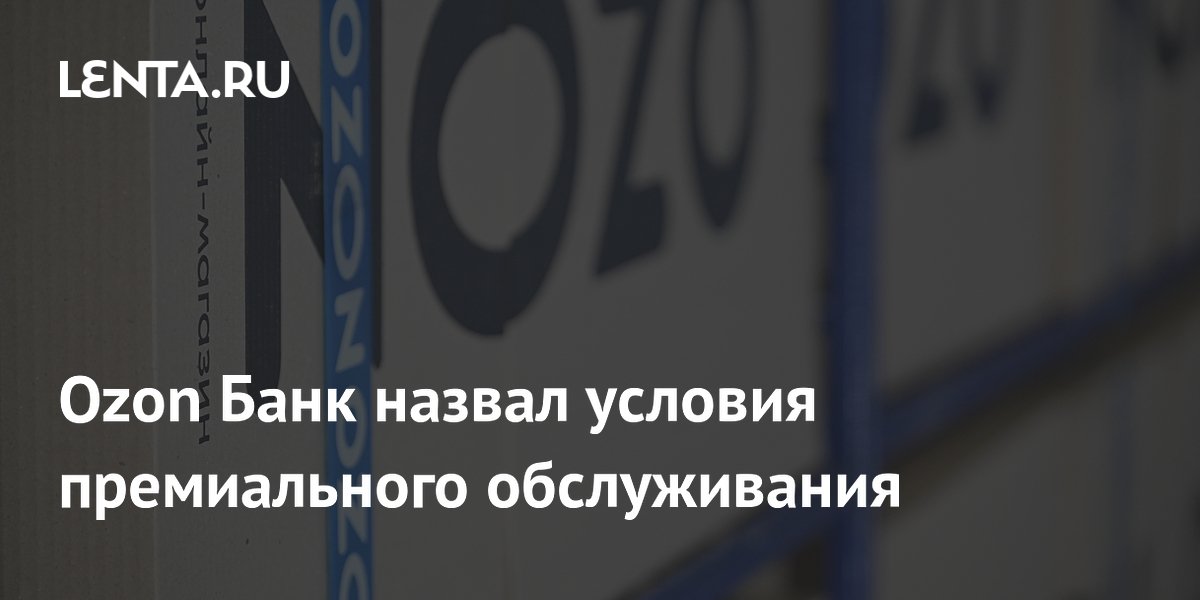 Ozon Банк назвал условия премиального обслуживания: Бизнес: Экономика ...