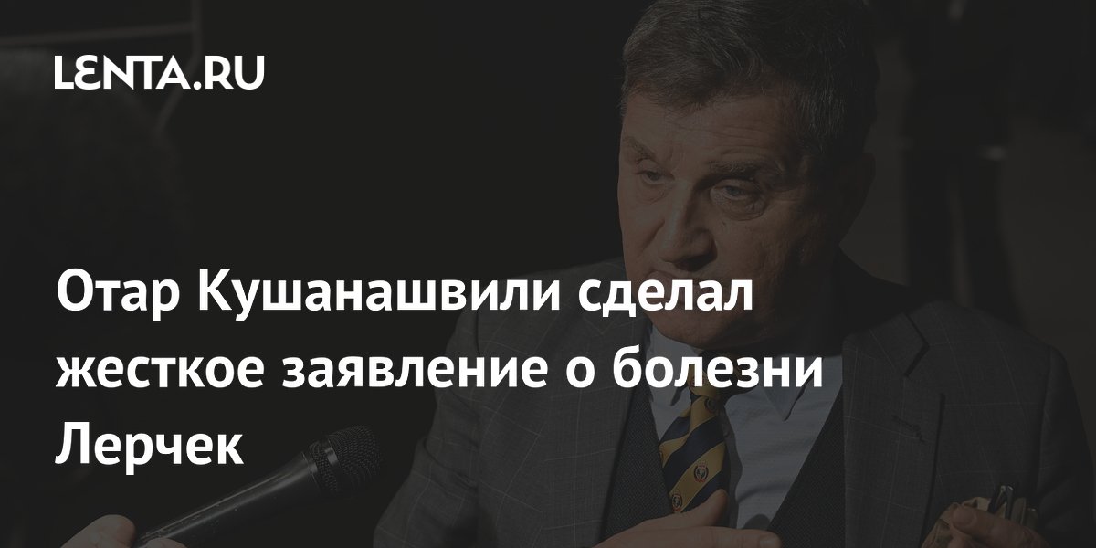 Отар Кушанашвили сделал жесткое заявление о болезни Лерчек: Интернет ...