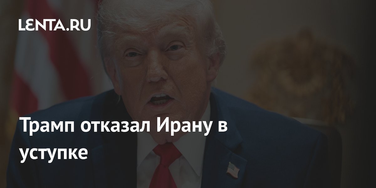 Трамп отказал Ирану в уступке: Политика: Мир: Lenta.ru