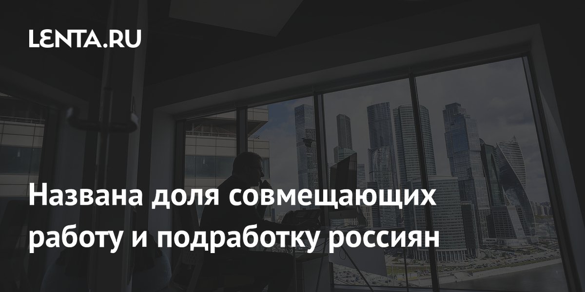 Названа доля совмещающих работу и подработку россиян: Рынки: Экономика ...