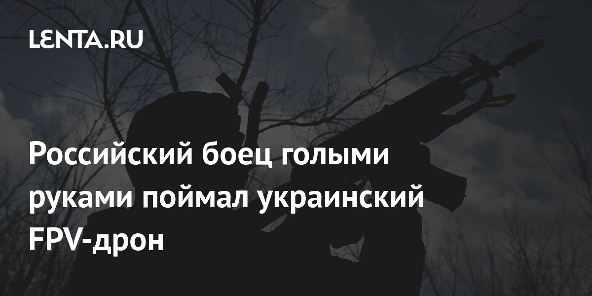 Российский боец голыми руками поймал украинский FPV-дрон: Общество ...