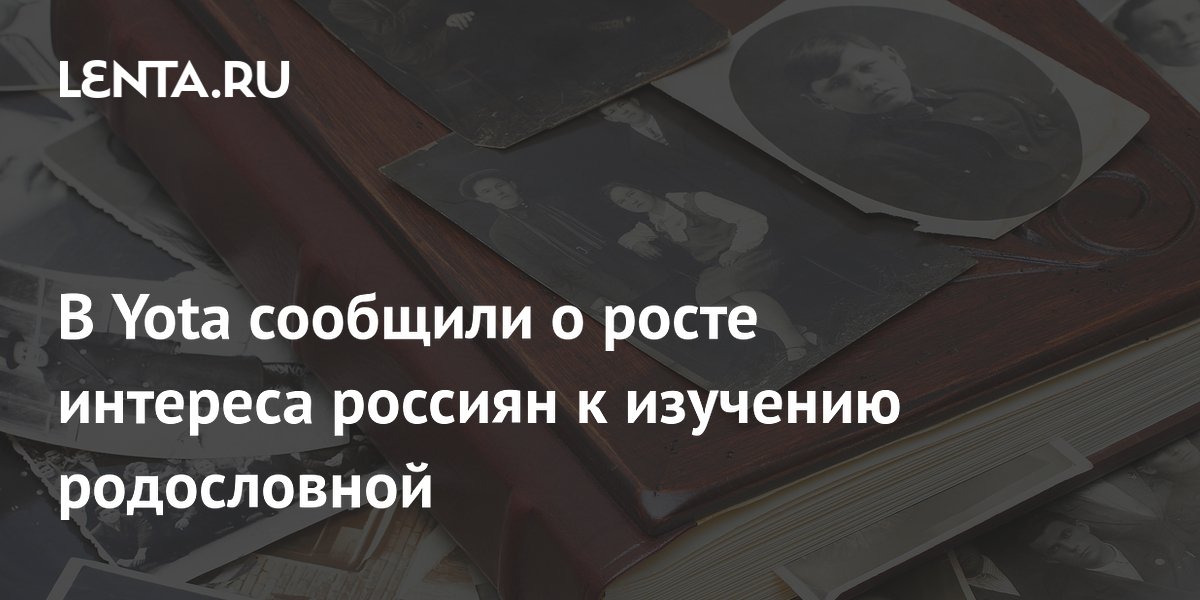 В Yota сообщили о росте интереса россиян к изучению родословной ...