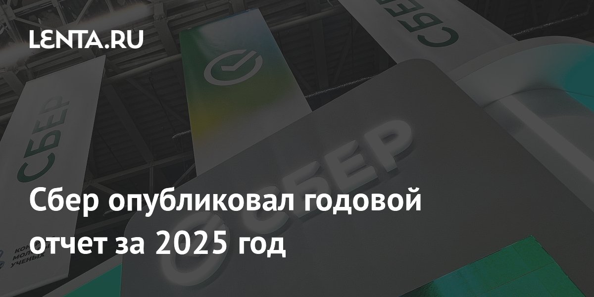 Сбер опубликовал годовой отчет за 2025 год: Бизнес: Экономика: Lenta.ru