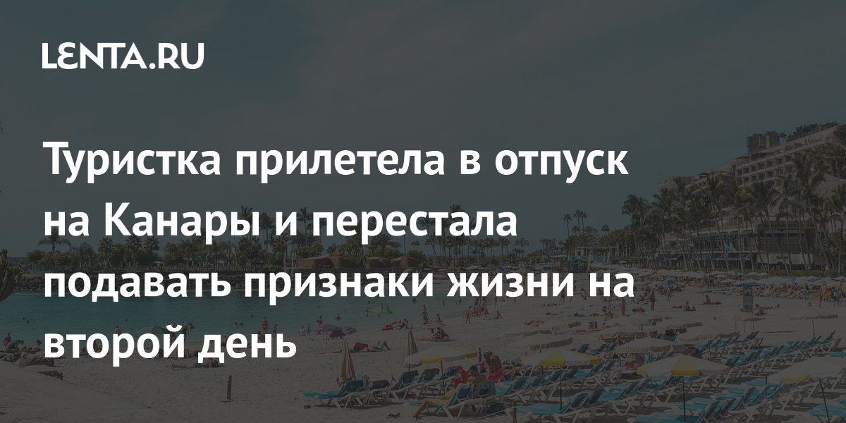 Туристка прилетела в отпуск на Канары и перестала подавать признаки ...