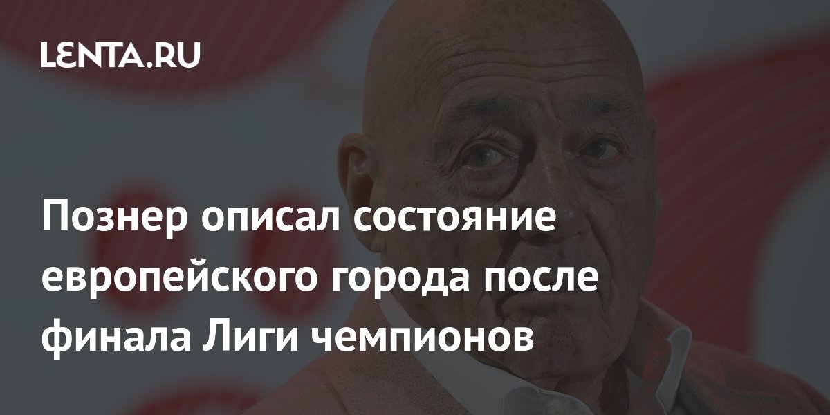 Познер описал состояние европейского города после финала Лиги чемпионов ...