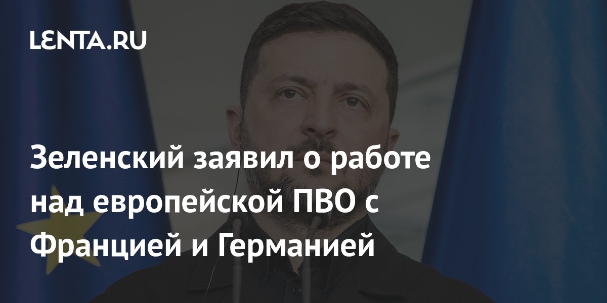 Зеленский заявил о работе над европейской ПВО с Францией и Германией ...