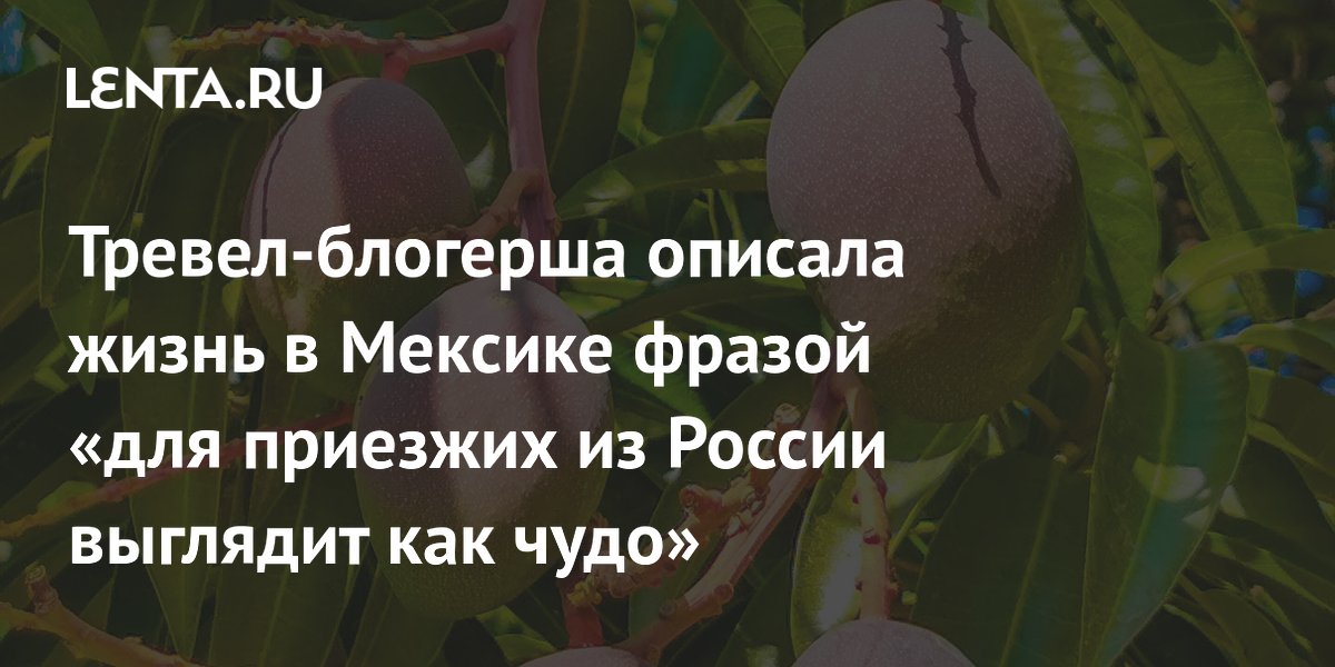 Тревел-блогерша описала жизнь в Мексике фразой «для приезжих из России ...