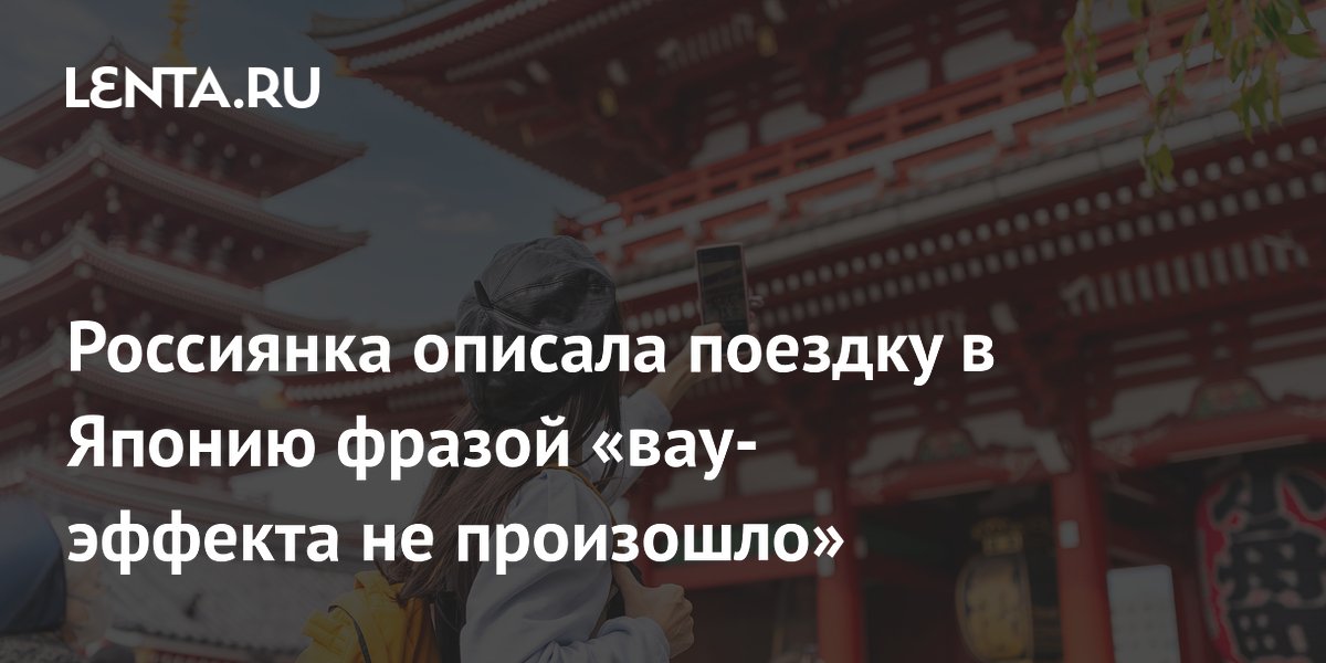 Россиянка описала поездку в Японию фразой «вау-эффекта не произошло ...
