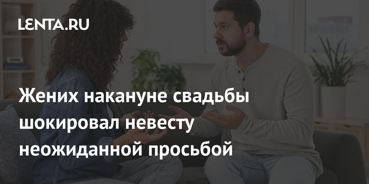 Жених накануне свадьбы шокировал невесту неожиданной просьбой: Интернет ...