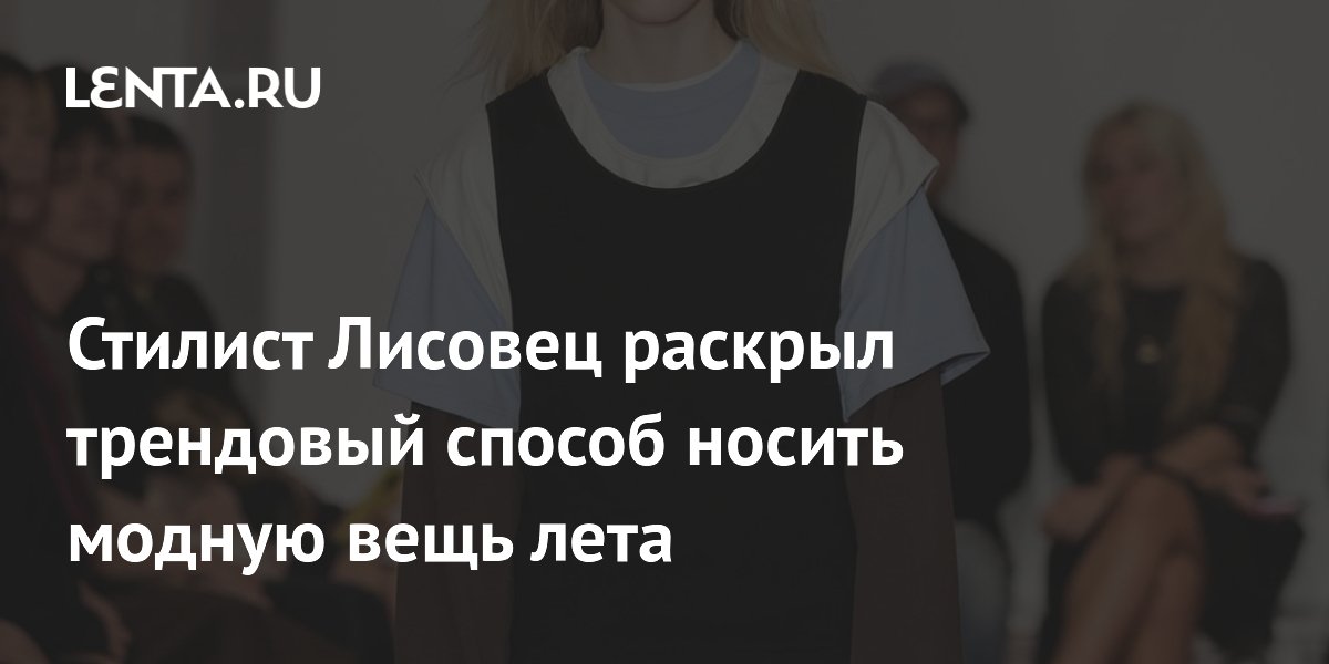 Стилист Лисовец раскрыл трендовый способ носить модную вещь лета: Стиль ...
