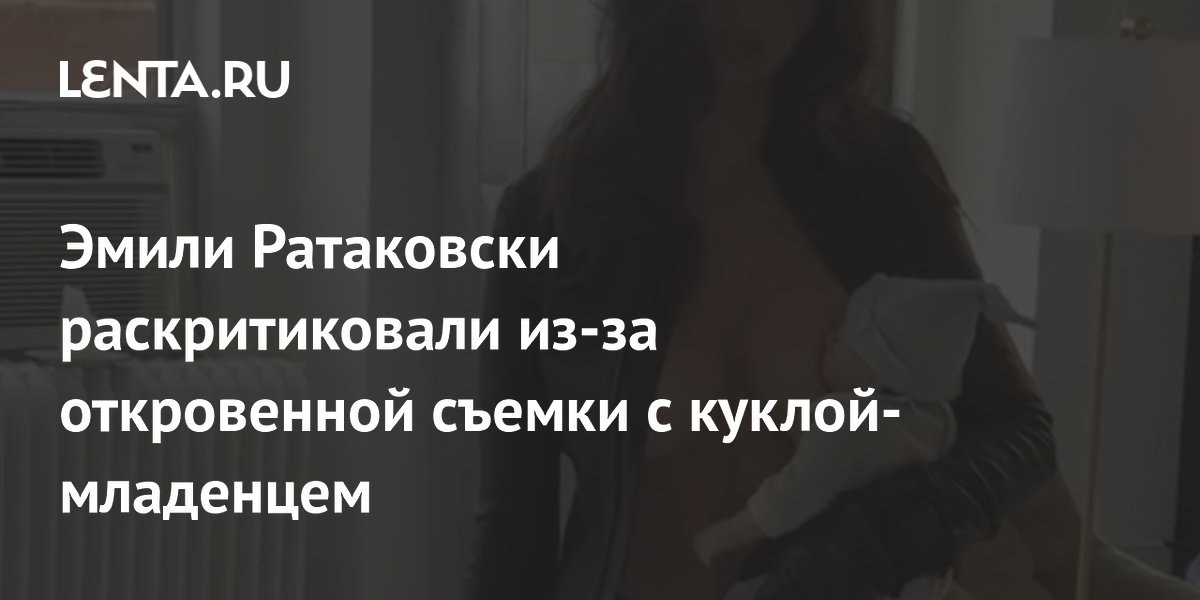Эмили Ратаковски раскритиковали из-за откровенной съемки с куклой ...