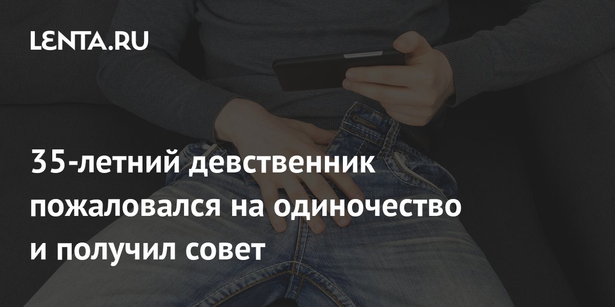 35-летний девственник пожаловался на одиночество и получил совет ...