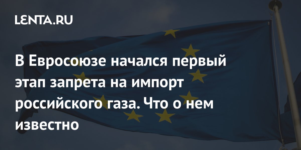 В Евросоюзе начался первый этап запрета на импорт российского газа. Что ...