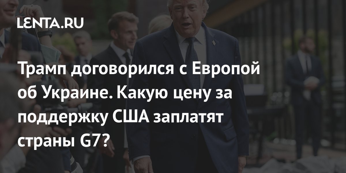 Договоренность Трампа и лидеров стран Европы на саммите G7 об Украине ...