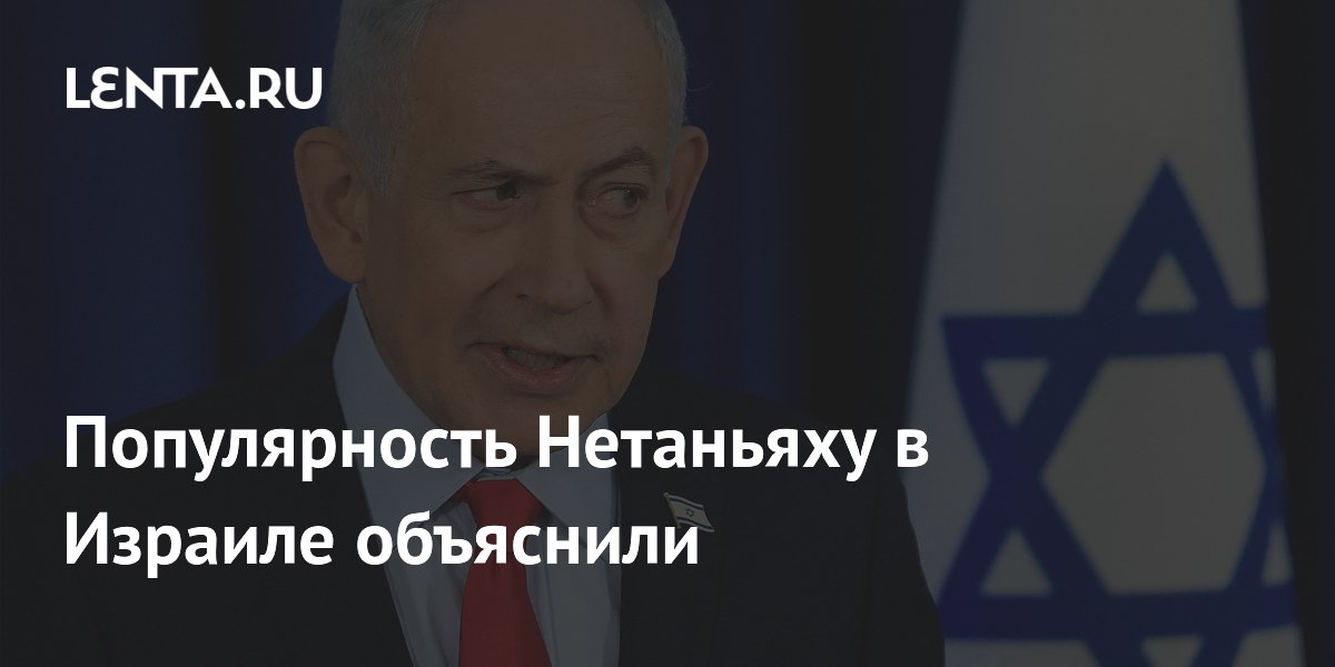 Популярность Нетаньяху в Израиле объяснили: Политика: Мир: Lenta.ru