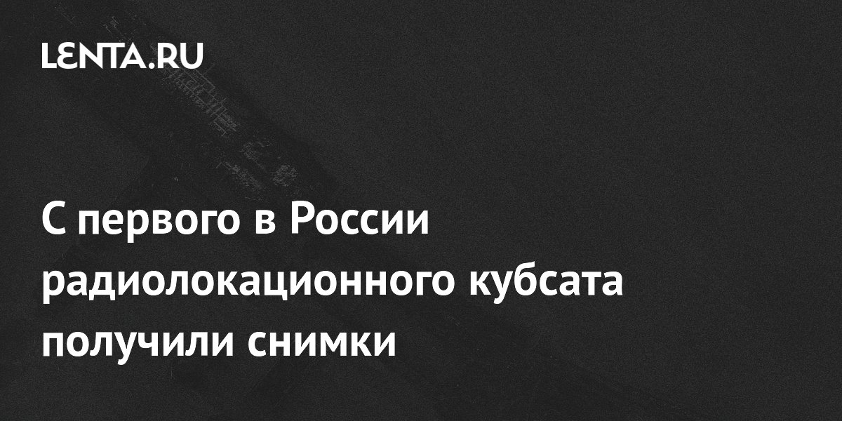 С первого в России радиолокационного кубсата получили снимки: Космос ...